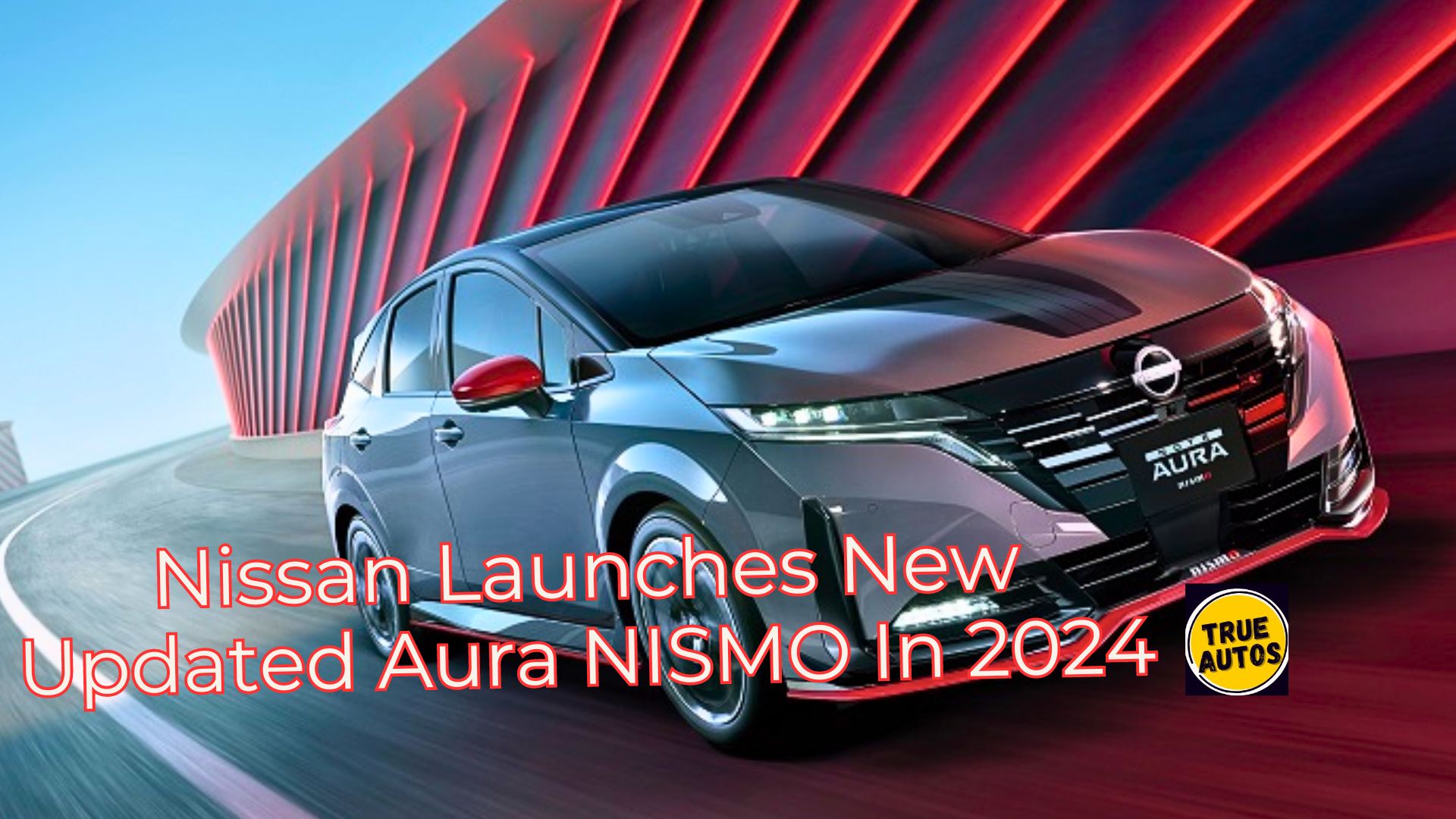 Nissan Launches New Updated Aura NISMO In 2024 - TRUEAUTOSITE.COM